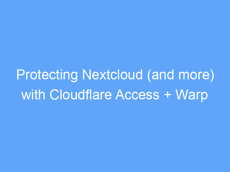 Protecting Nextcloud (and more) with Cloudflare Access + WARP - Carter Roeser