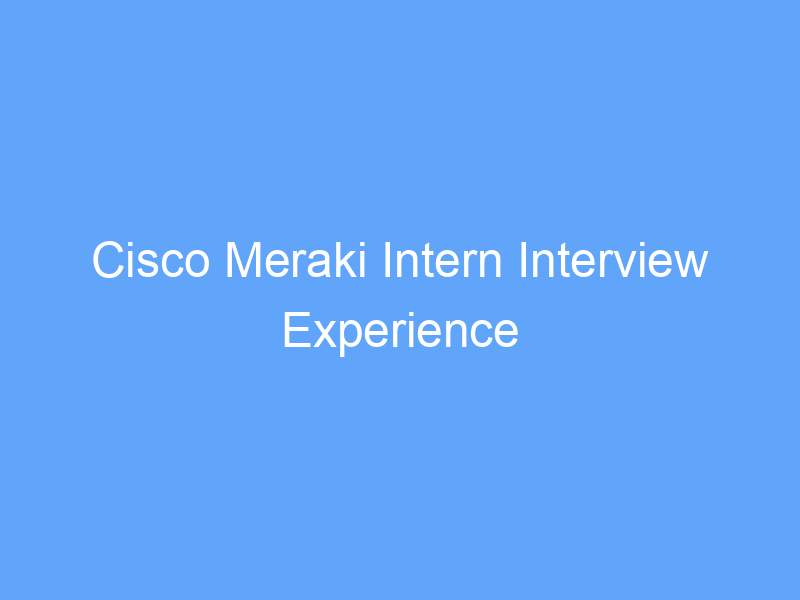 Cisco Meraki Intern Interview Experience - Carter Roeser
