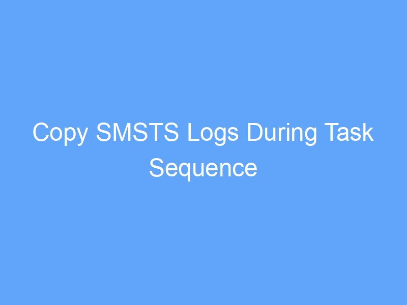 Copy SMSTS Logs During Task Sequence - Carter Roeser