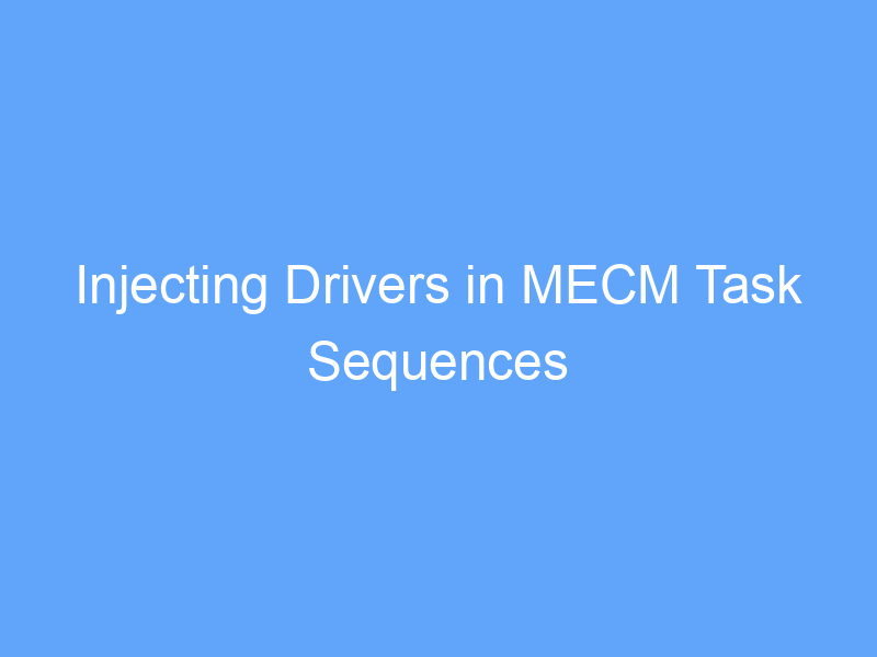 Injecting Drivers in MECM Task Sequences - Carter Roeser